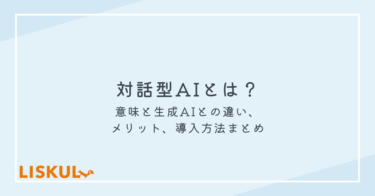 対話型AIとは？意味と生成AIとの違い、メリット、導入方法まとめ | LISKUL