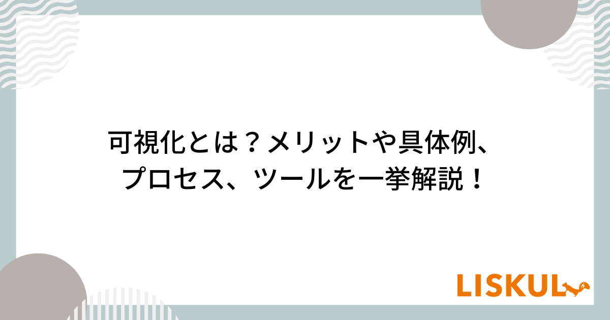 可視化とは？メリットや具体例、プロセス、ツールを一挙解説！ | LISKUL