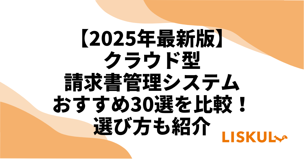 【2025年最新版】クラウド型請求書管理システムおすすめ30選を比較！選び方も紹介 | LISKUL