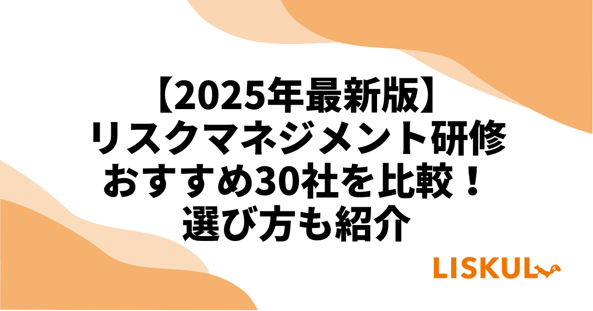 【2025年最新版】リスクマネジメント研修おすすめ30社を比較！選び方も紹介 | LISKUL