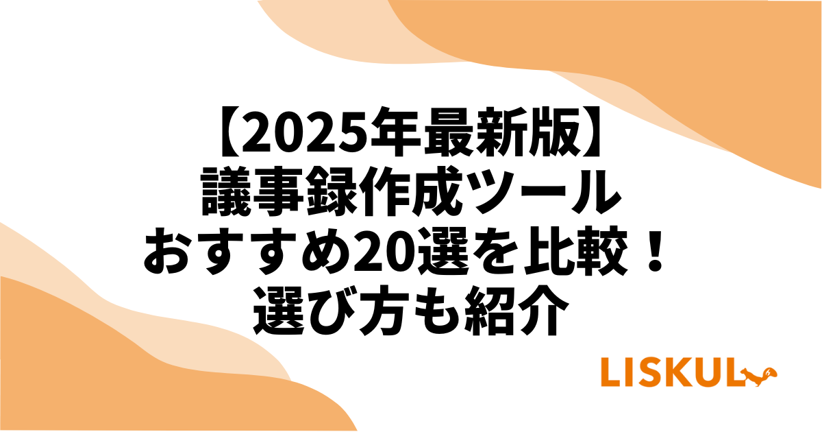 【2025年最新版】議事録作成ツールおすすめ20選を比較！選び方も紹介 | LISKUL