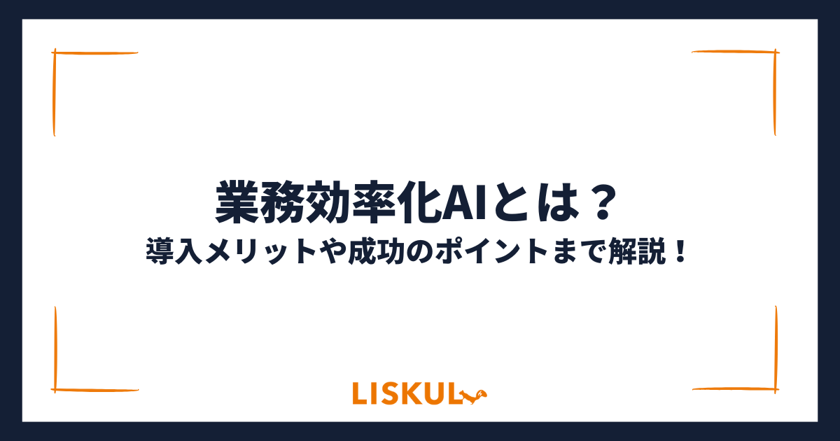 業務効率化AIとは？導入メリットや成功のポイントまで解説！ | LISKUL