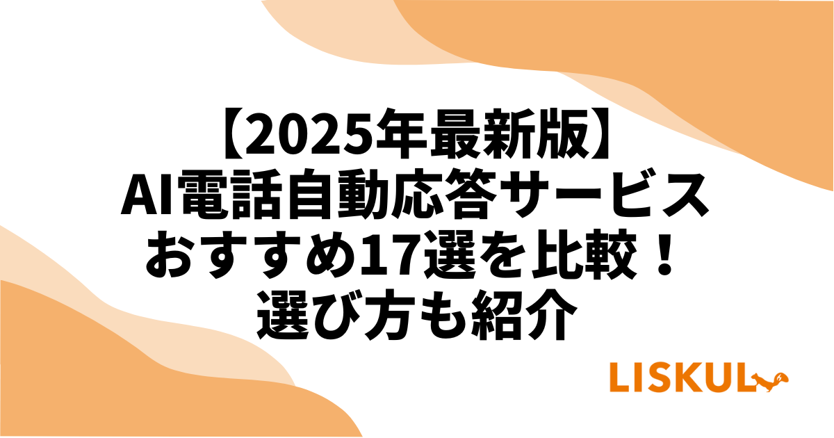 【2025年最新版】AI電話自動応答サービスおすすめ17選を比較！選び方も紹介 | LISKUL