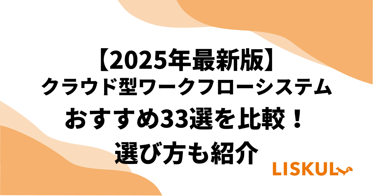 【2025年最新版】クラウド型ワークフローシステムおすすめ33選を比較！選び方も紹介 | LISKUL