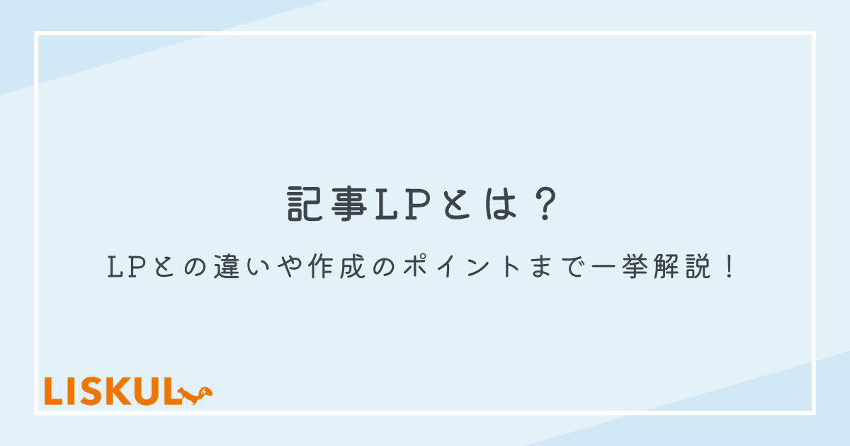 記事LPとは？LPとの違いや作成のポイントまで一挙解説！ | LISKUL