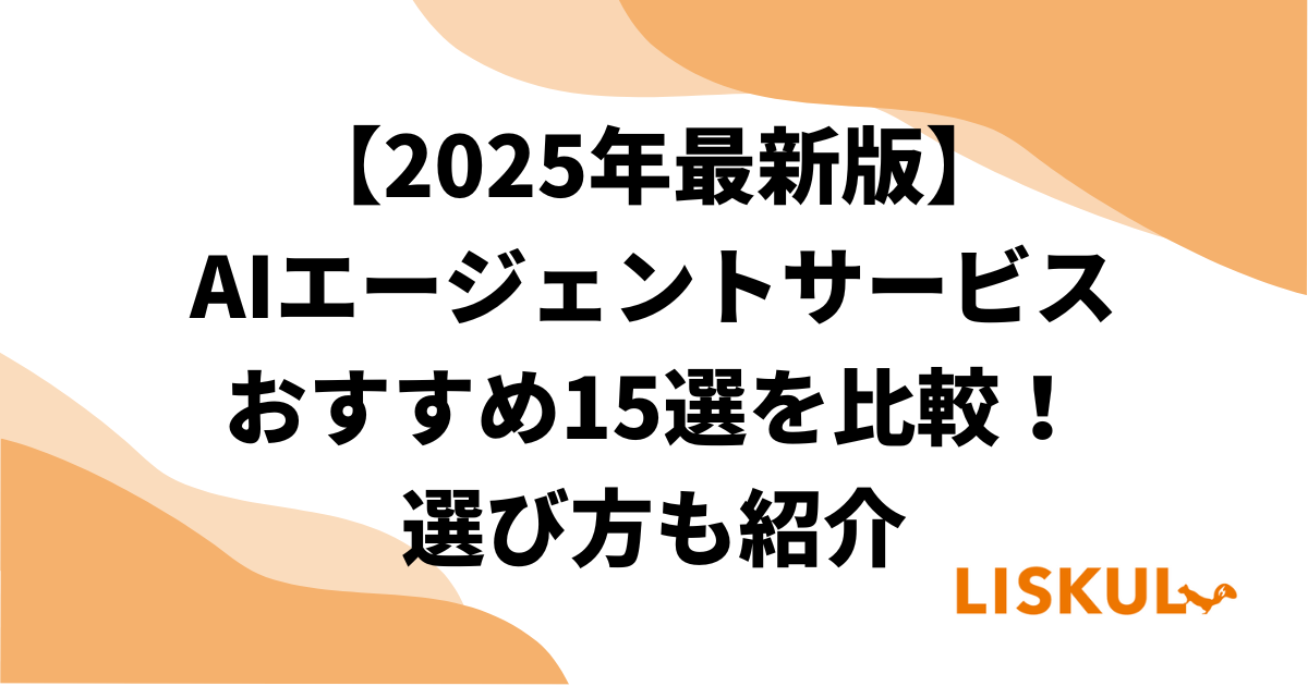 【2025年最新版】AIエージェントサービスおすすめ15選を比較！選び方も紹介 | LISKUL