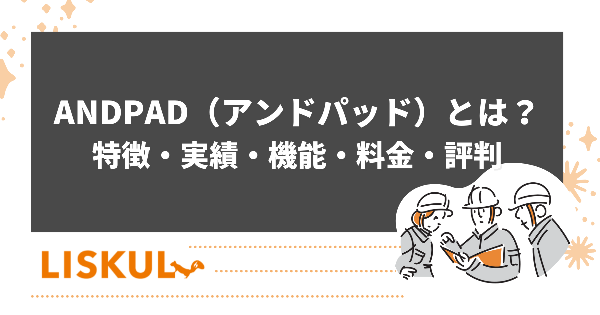 ANDPAD（アンドパッド）とは？特徴・実績・機能・料金・評判 | LISKUL