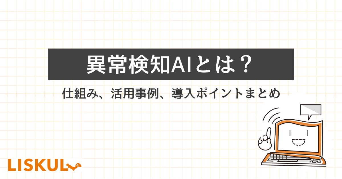 異常検知AIとは？仕組み、活用事例、導入ポイントまとめ | LISKUL
