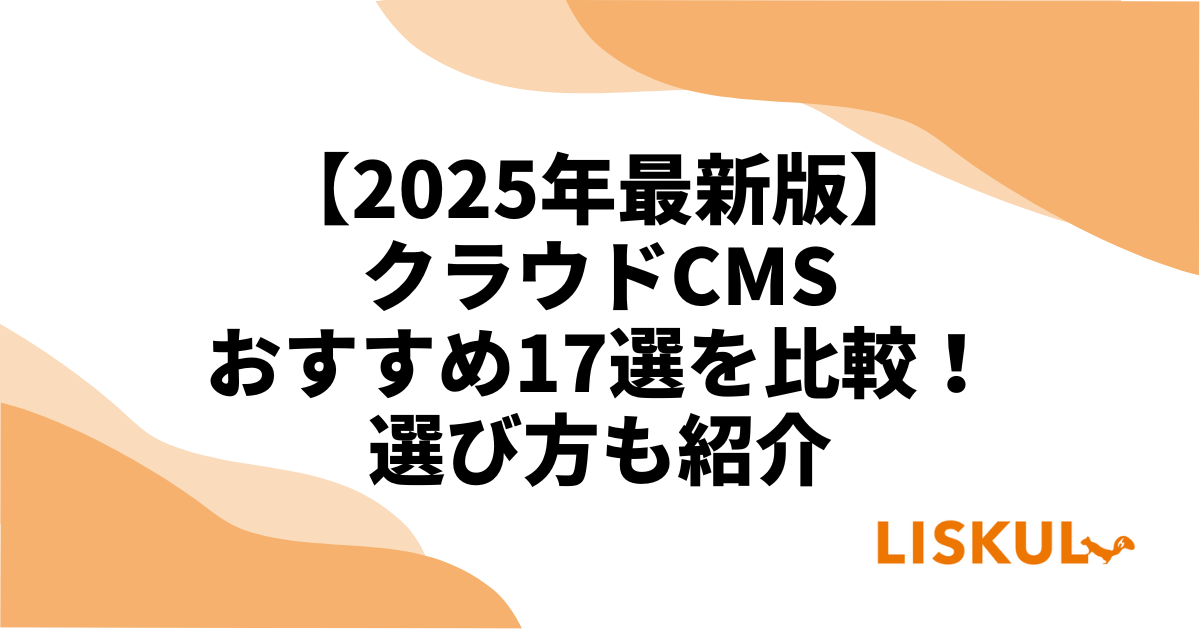 【2025年最新版】クラウドCMSおすすめ17選を比較！選び方も紹介 | LISKUL