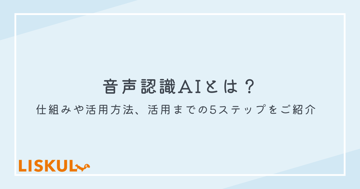 音声認識AIとは？仕組みや活用方法、活用までの5ステップをご紹介 | LISKUL