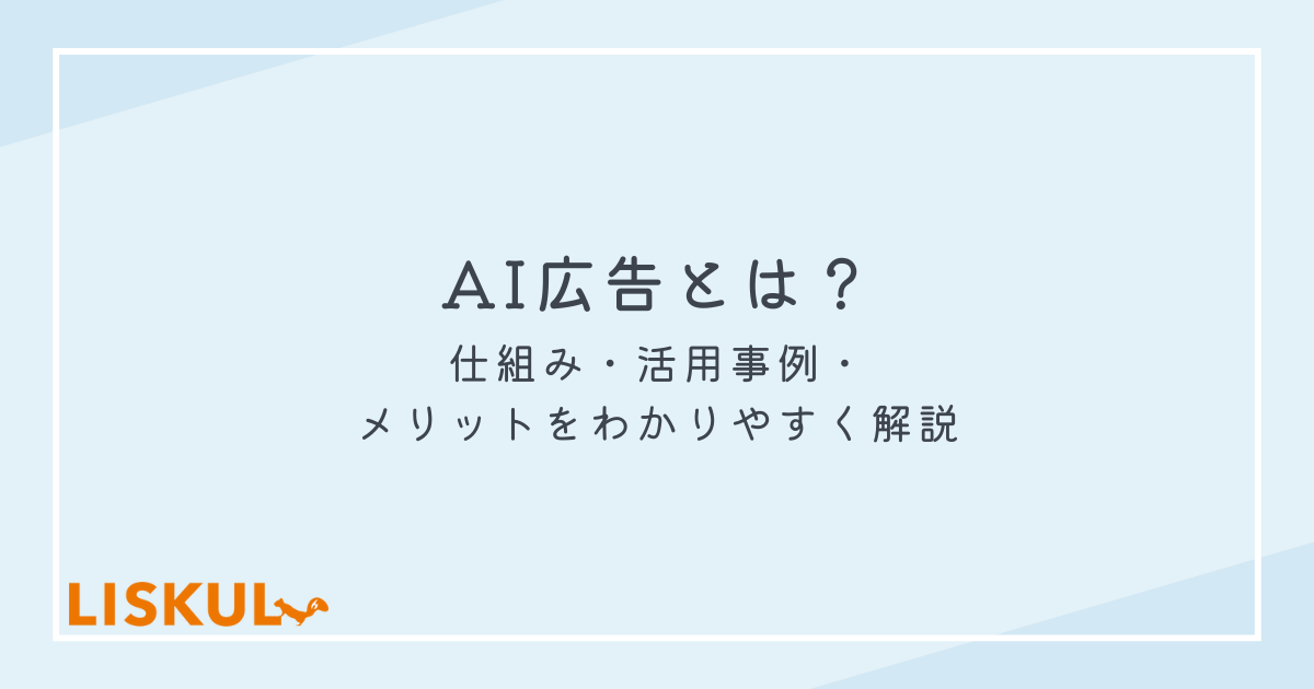 AI広告とは？仕組み・活用事例・メリットをわかりやすく解説 | LISKUL