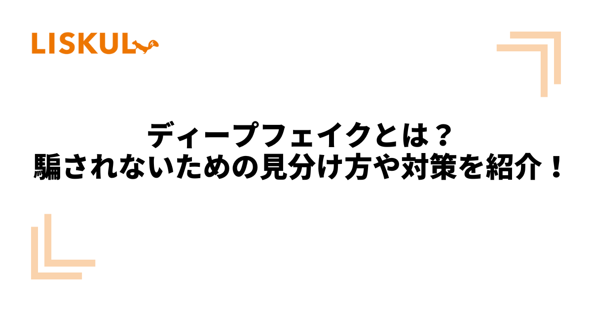ディープフェイクとは？騙されないための見分け方や対策を紹介！ | LISKUL