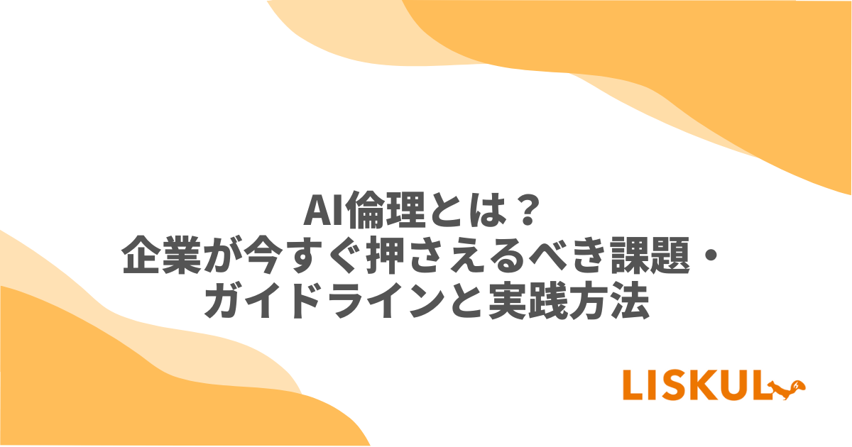 AI倫理とは？企業が今すぐ押さえるべき課題・ガイドラインと実践方法 | LISKUL