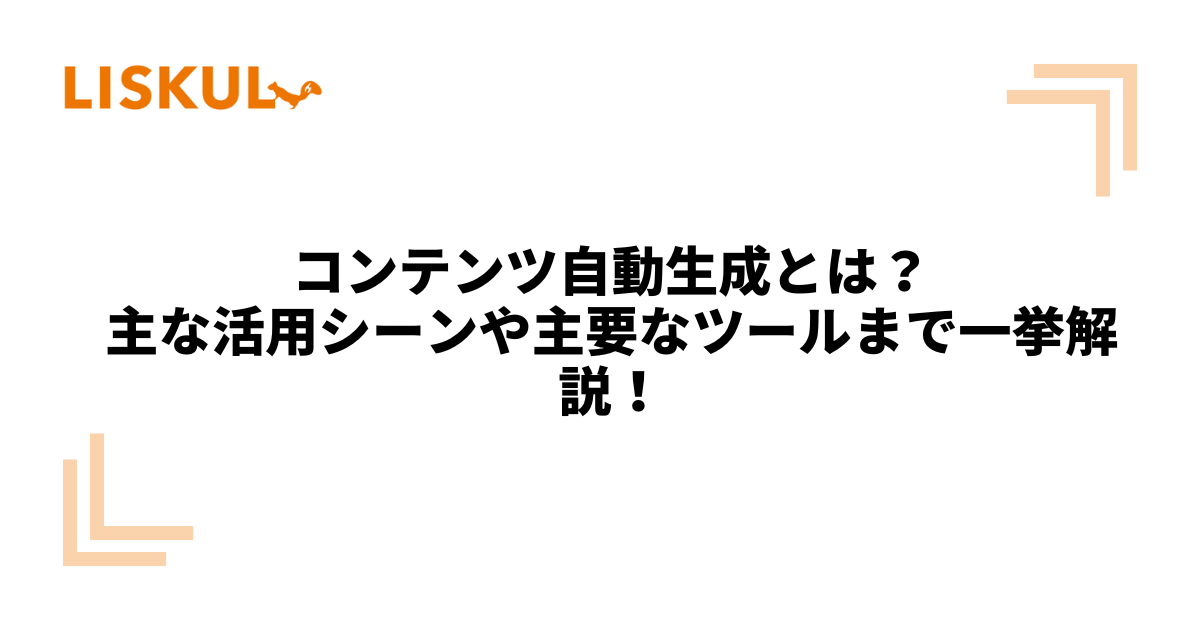 コンテンツ自動生成とは？主な活用シーンや主要なツールまで一挙解説！ | LISKUL