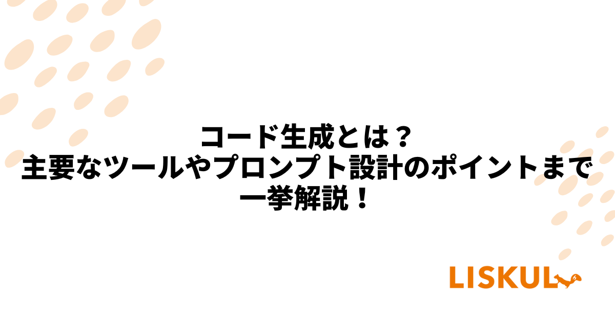 コード生成とは？主要なツールやプロンプト設計のポイントまで一挙解説！ | LISKUL