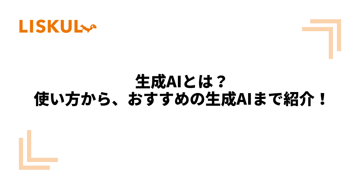 生成AIとは？使い方から、おすすめの生成AIまで紹介！ | LISKUL