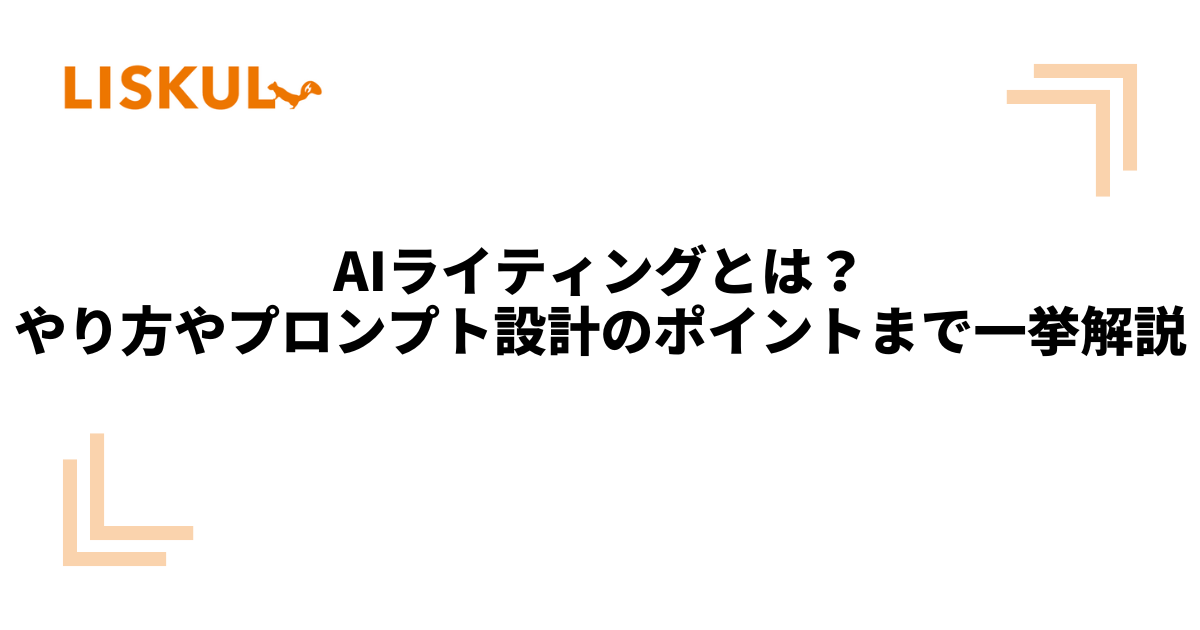 AIライティングとは？やり方やプロンプト設計のポイントまで一挙解説 | LISKUL
