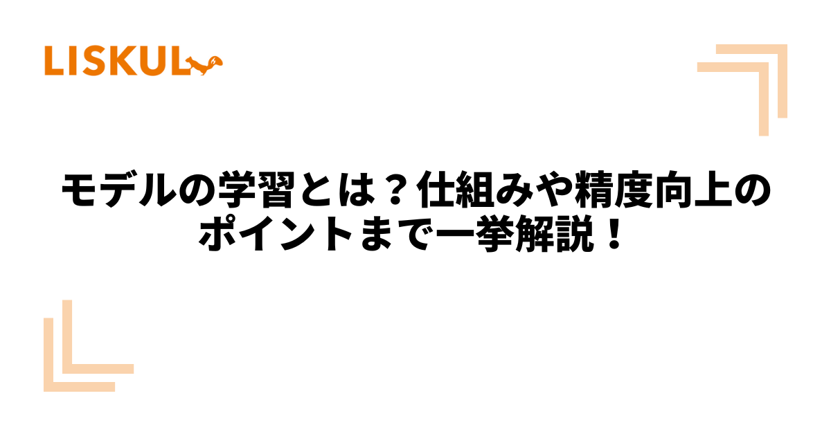 モデルの学習とは？仕組みや精度向上のポイントまで一挙解説！ | LISKUL