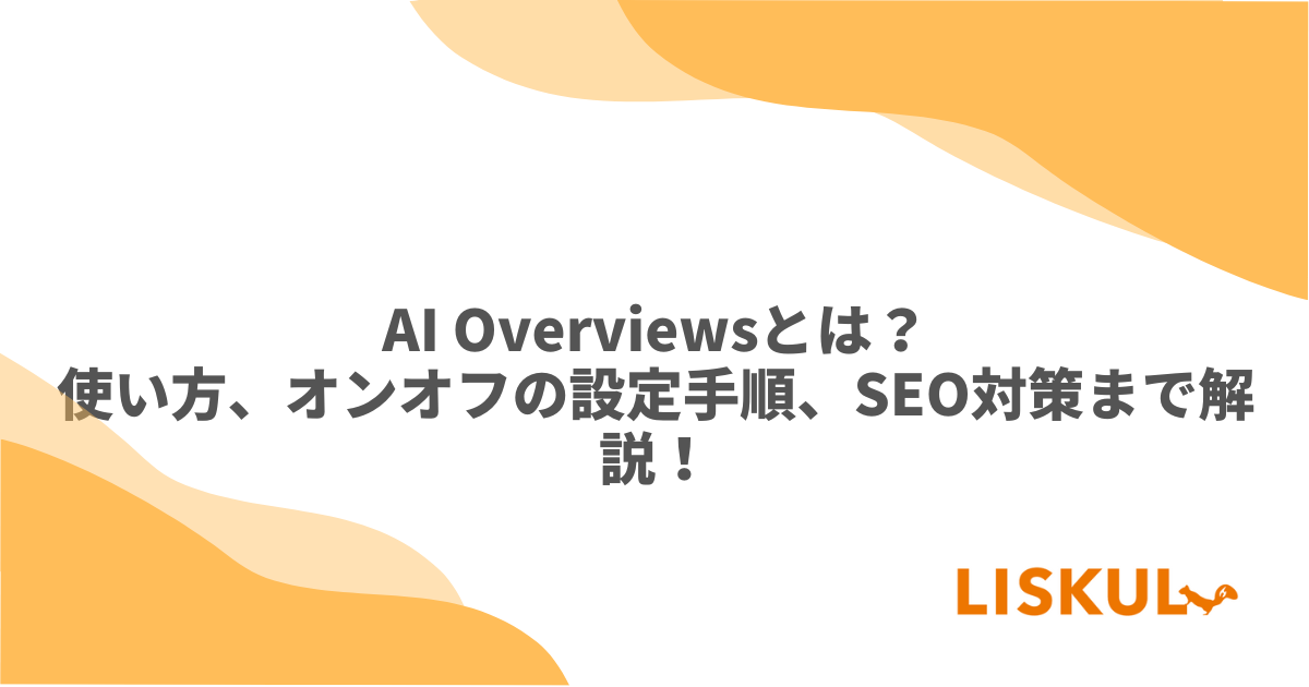 AI Overviewsとは？使い方、オンオフの設定手順、SEO対策まで解説！ | LISKUL
