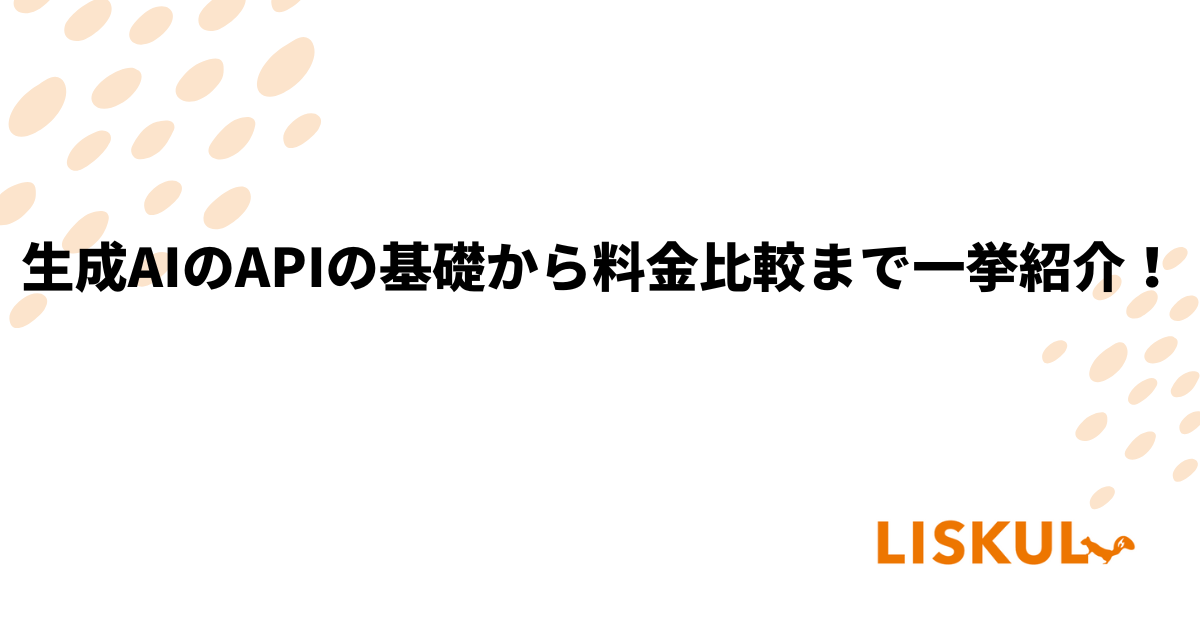 生成AIのAPIの基礎から料金比較まで一挙紹介！ | LISKUL