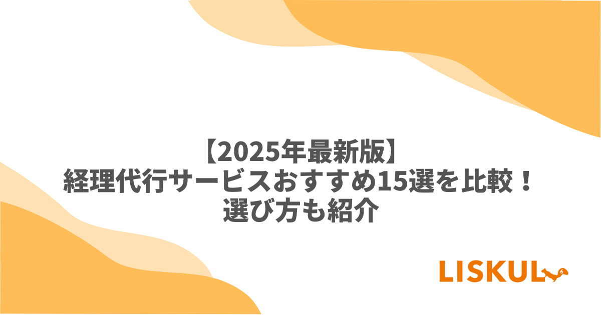 【2025年最新版】経理代行サービスおすすめ15選を比較！選び方も紹介 | LISKUL