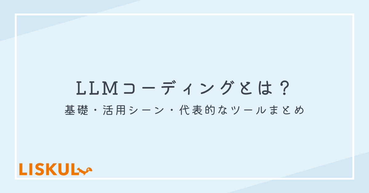LLMコーディングとは？基礎・活用シーン・代表的なツールまとめ | LISKUL