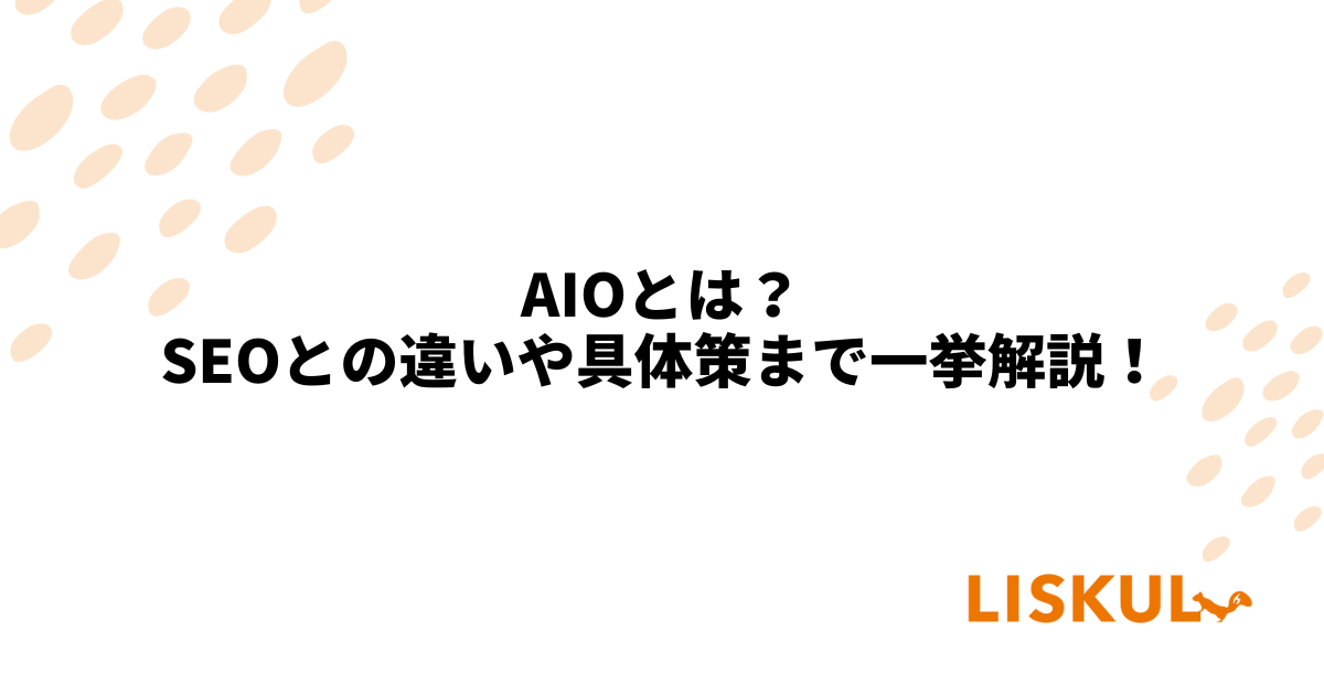 AIOとは？SEOとの違いや具体策まで一挙解説！ | LISKUL