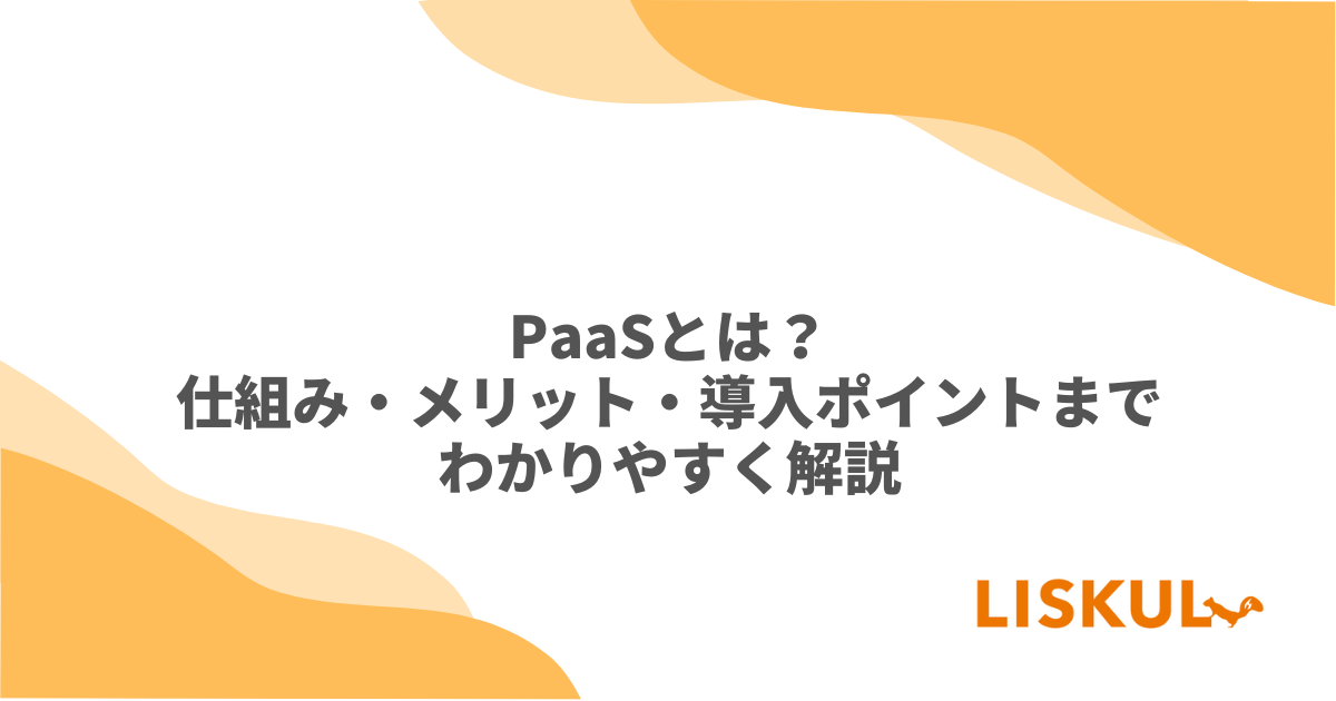 PaaSとは？仕組み・メリット・導入ポイントまでわかりやすく解説 | LISKUL