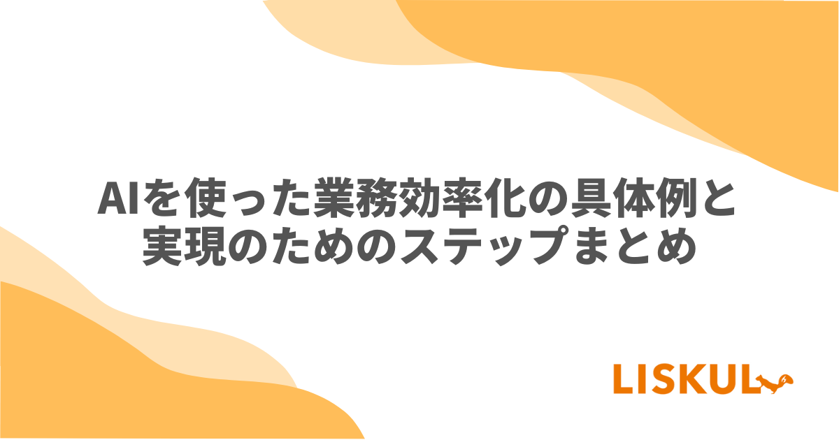 AIを使った業務効率化の具体例と実現のためのステップまとめ | LISKUL