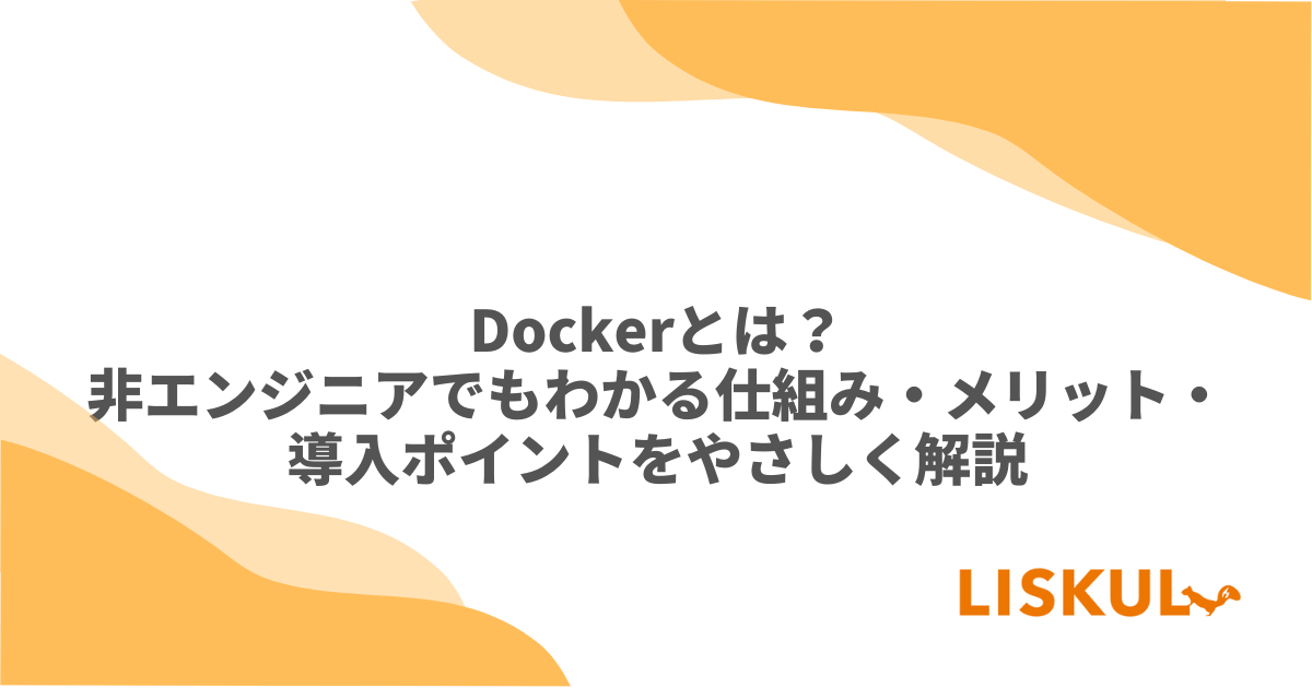 Dockerとは？非エンジニアでもわかる仕組み・メリット・導入ポイントをやさしく解説 | LISKUL