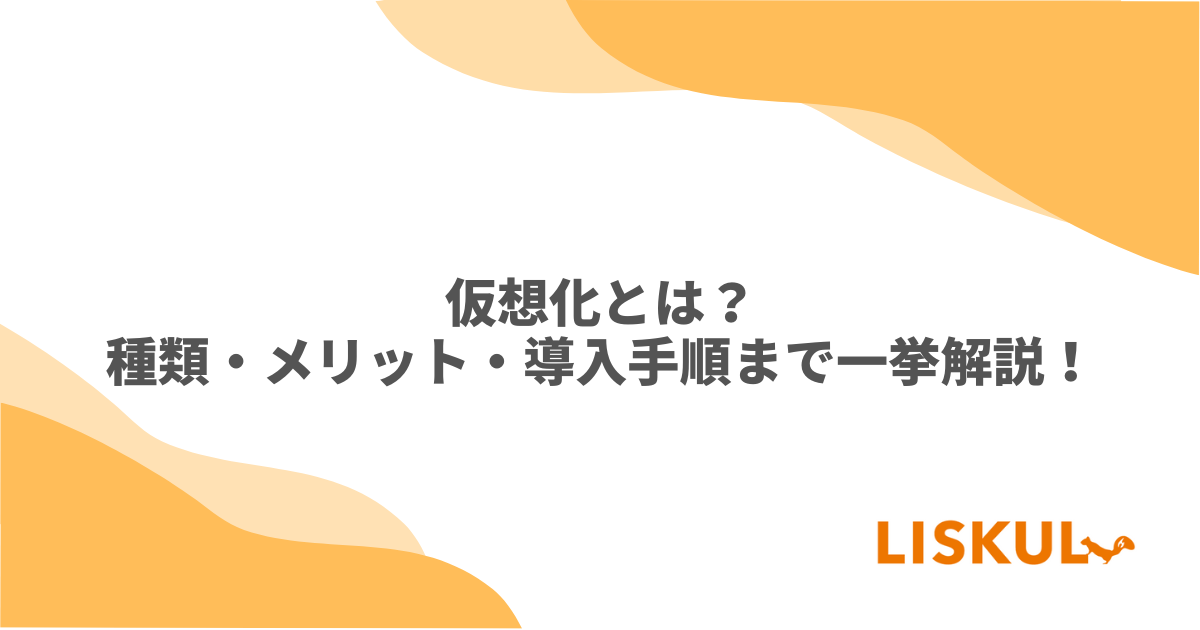 仮想化とは？種類・メリット・導入手順まで一挙解説！ | LISKUL