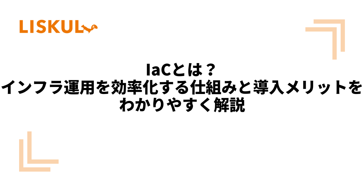 IaCとは？インフラ運用を効率化する仕組みと導入メリットをわかりやすく解説 | LISKUL